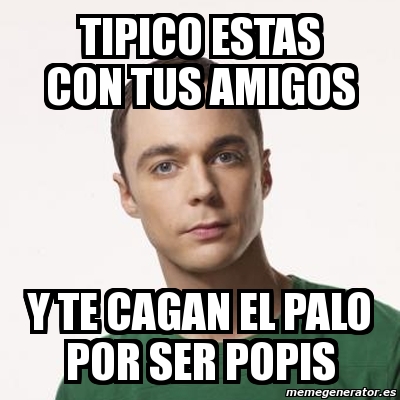Meme Sheldon Cooper - Tipico estas con tus amigos y te cagan el palo ...