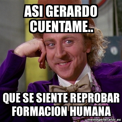 Meme Willy Wonka - asi gerardo cuentame.. que se siente reprobar ...