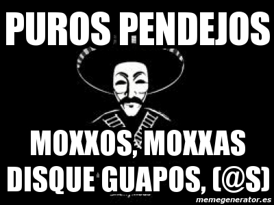 Meme Personalizado - puros pendejos moxxos, moxxas disque guapos, (@s ...