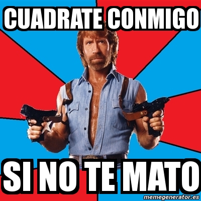 Meme Chuck Norris - CUADRATE CONMIGO si no te mato - 213733