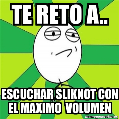 Meme Challenge Accepted - te reto a.. escuchar sliknot con el maximo ...