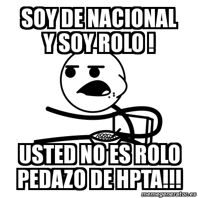 Meme Cereal Guy - SOY DE NACIONAL Y SOY ROLO ! USTED NO ES ROLO PEDAZO ...