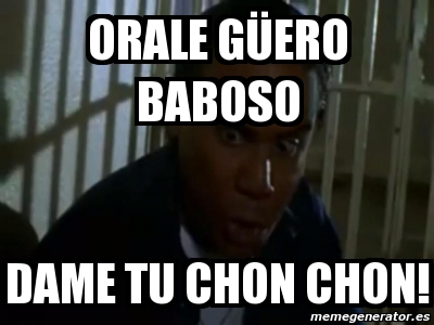 Meme Personalizado - ORALE GÃœERO BABOSO DAME TU CHON CHON! - 218719
