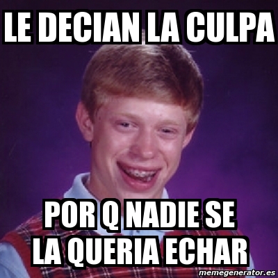 Meme Bad Luck Brian - le decian la culpa por q nadie se la queria echar ...