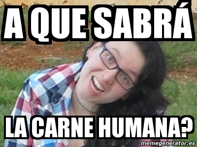 Meme Personalizado - A QUE SABRÃ LA CARNE HUMANA? - 219281