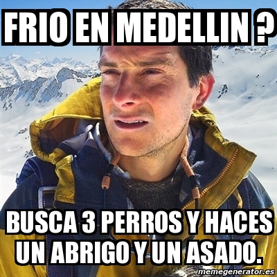Meme Bear Grylls - FRIO EN MEDELLIN ? BUSCA 3 PERROS Y HACES UN ABRIGO ...