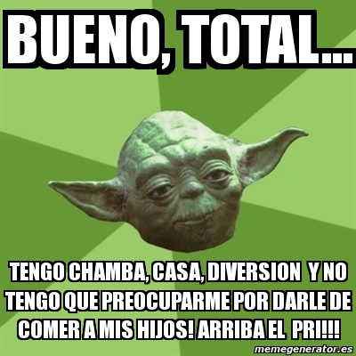 Meme Yoda - BUENO, TOTAL... TENGO CHAMBA, CASA, DIVERSION Y NO TENGO ...