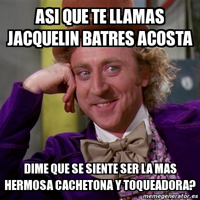 Meme Willy Wonka - ASI QUE TE LLAMAS jACQUELIN BATRES ACOSTA dIME QUE ...