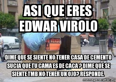 Meme Personalizado - asi que eres edwar virolo dime que se siente no ...