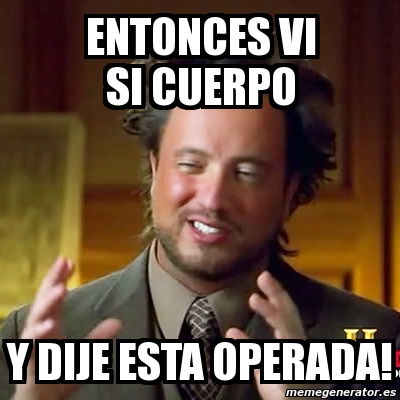 Meme Ancient Aliens - entonces vi si cuerpo y dije esta operada! - 224013
