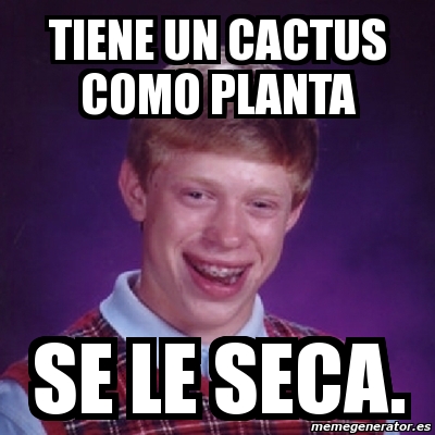 Meme Bad Luck Brian - Tiene un cactus como planta se le seca. - 226089