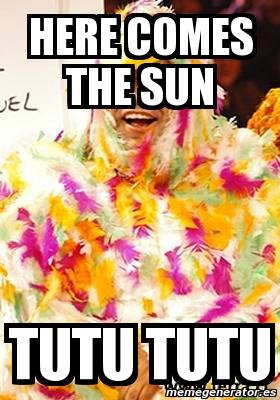 Meme Personalizado - Here comes the sun tutu tutu - 226107