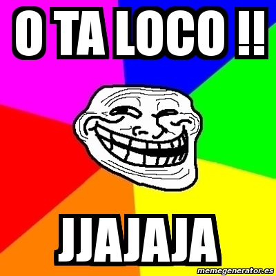 Meme Troll - o ta loco !! Jjajaja - 228904