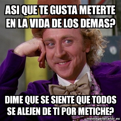 Meme Willy Wonka - Asi que te gusta meterte en la vida de los demas ...