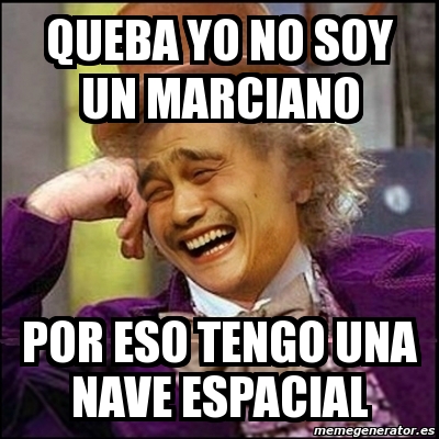 Meme Yao Wonka - queba yo no soy un marciano por eso tengo una nave ...