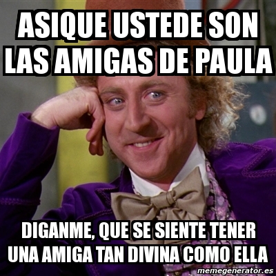 Meme Willy Wonka - Asique ustede son las amigas de paula diganme, que ...