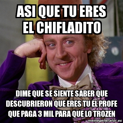 Meme Willy Wonka - ASI QUE TU ERES EL CHIFLADITO DIME QUE SE SIENTE ...