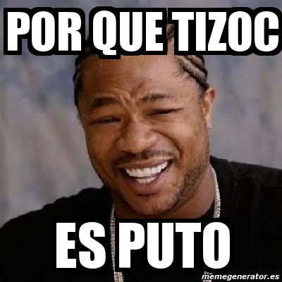Meme Yo Dawg - por que tizoc es puto - 234090