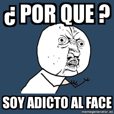 Meme Y U No - ¿ POR QUE ? SOY ADICTO AL FACE - 234172