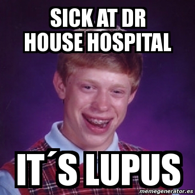 Meme Bad Luck Brian - sick at dr house hospital itÂ´s lupus - 234717