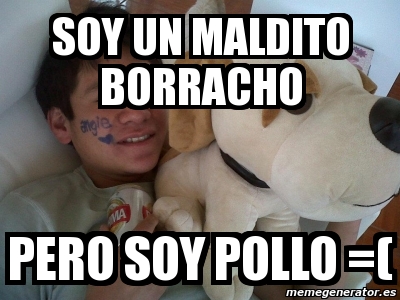 Meme Personalizado - SOY UN MALDITO BORRACHO PERO SOY POLLO =( - 237582