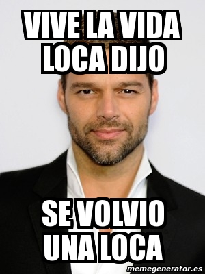 Meme Personalizado - vive la vida loca dijo se volvio una loca - 238525