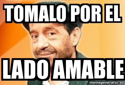 Meme Personalizado - tomalo por el lado amable - 240548