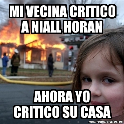 Meme Disaster Girl - mi vecina critico a niall horan ahora yo critico ...