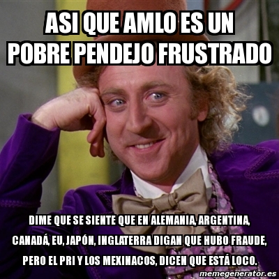 Meme Willy Wonka - Asi que amlo es un pobre pendejo frustrado dime que ...
