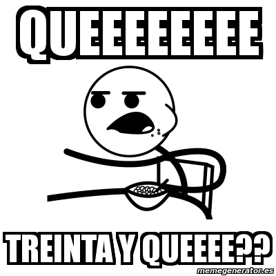 Meme Cereal Guy - queeeeeeee treinta y queeee?? - 243077