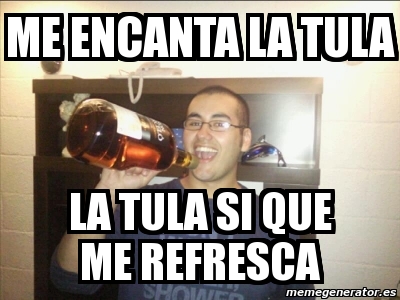 Meme Personalizado - me encanta la tula la tula si que me refresca - 244405
