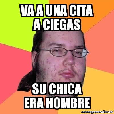 Meme Friki - va a una cita a ciegas su chica era hombre - 244955