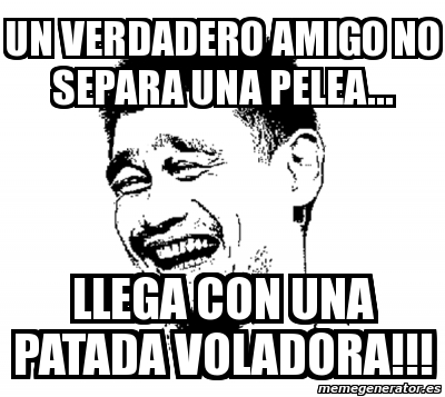 Meme Personalizado - un verdadero amigo no separa una pelea... llega ...