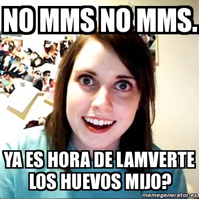 Meme Overly Attached Girlfriend - NO MMS NO MMS. YA ES HORA DE LAMVERTE ...