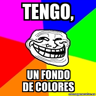 Meme Troll - TENGO, UN FONDO DE COLORES - 245478