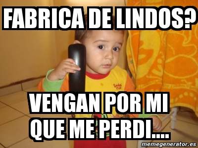 Meme Personalizado - fabrica de lindos? vengan por mi que me perdi ...