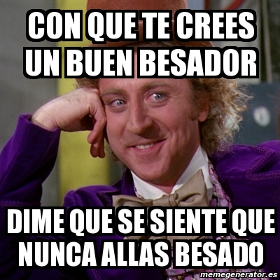 Meme Willy Wonka - Con que te crees un buen besador dime que se siente ...