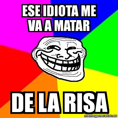 Meme Troll - ese idiota me va a matar de la risa - 247212