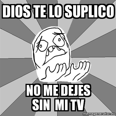 Meme Whyyy - dios te lo suplico no me dejes sin mi tv - 247365