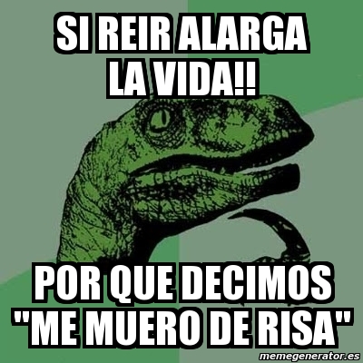 Meme Personalizado - si reir alarga la vida!! por que decimos "me muero ...