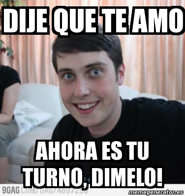 Meme Personalizado - Dije que te amo ahora es tu turno, dimelo! - 247951