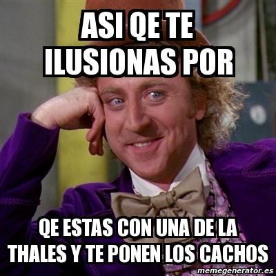 Meme Willy Wonka - ASI QE TE ILUSIONAS POR QE ESTAS CON UNA DE LA ...