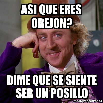 Meme Willy Wonka - ASI QUE ERES OREJON? DIME QUE SE SIENTE SER UN ...