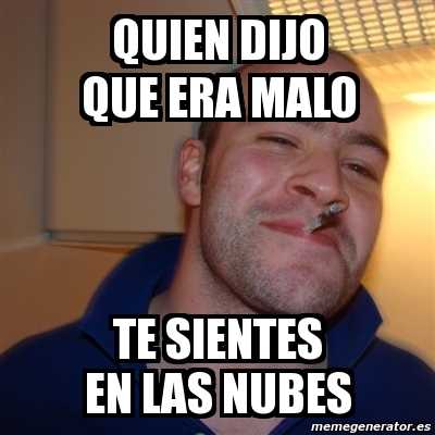 Meme Greg - QUIEN DIJO QUE ERA MALO TE SIENTES EN LAS NUBES - 251208