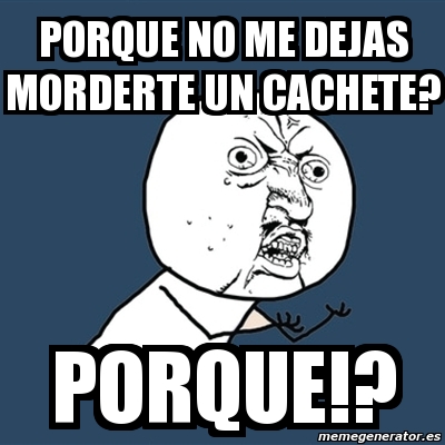 Meme Y U No - Porque no me dejas morderte un cachete? porque!? - 251458