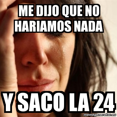 Meme Problems - Me dijo que no hariamos nada y saco la 24 - 252583