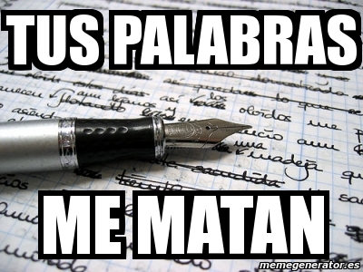 Meme Personalizado - tus palabras me matan - 252731