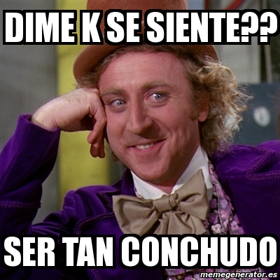 Meme Willy Wonka - dime k se siente?? ser tan conchudo - 254006
