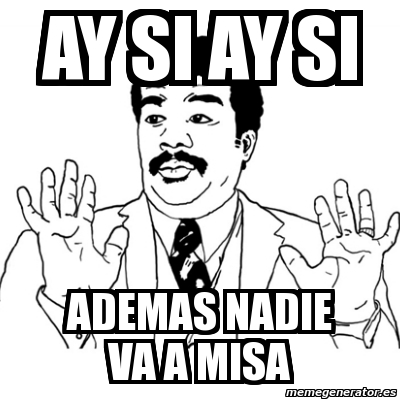 Meme Ay Si - ay si ay si ademas nadie va a misa - 254953