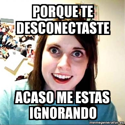 Meme Overly Attached Girlfriend - porque te desconectaste acaso me ...